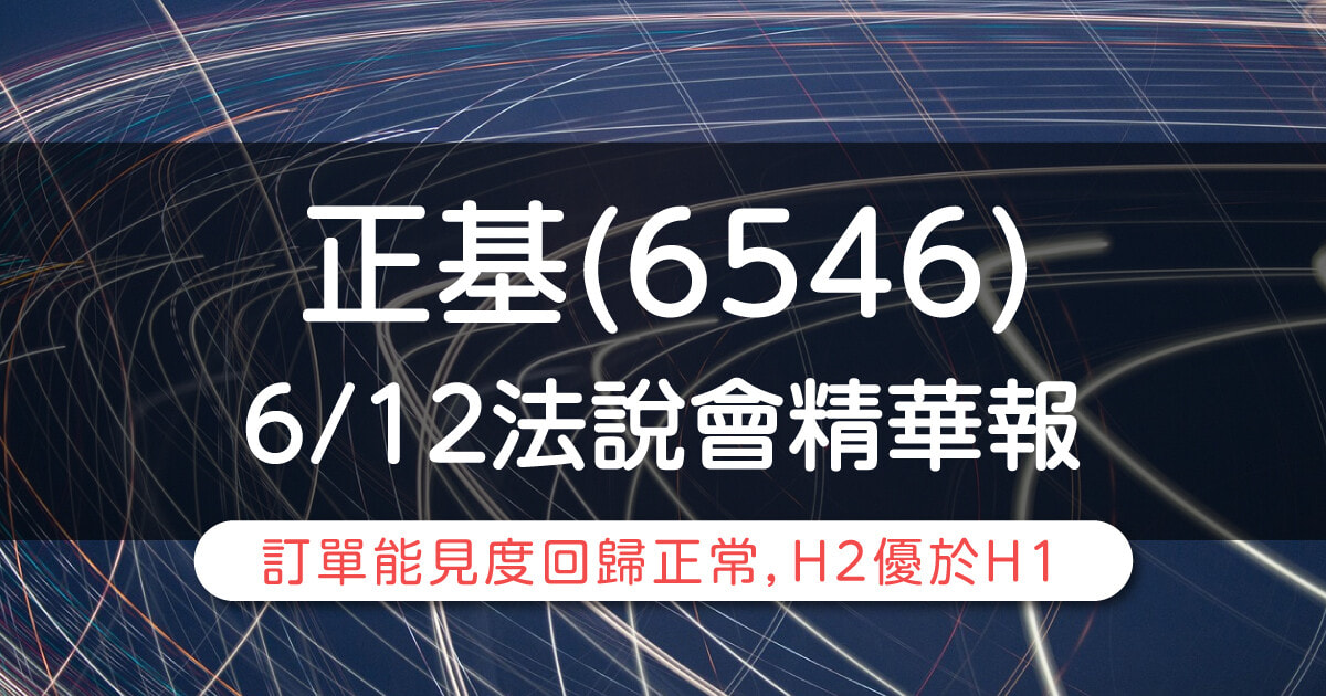 正基(6546) 6/12法說會精華報 | 訂單能見度回正常水準，下半年將優於上 - PressPlay Academy