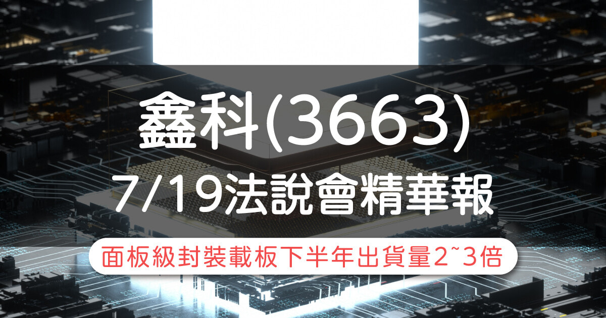 鑫科(3663) 7/19法說會精華報 | 面板級封裝載板下半年出貨量2~3倍 - PressPlay Academy